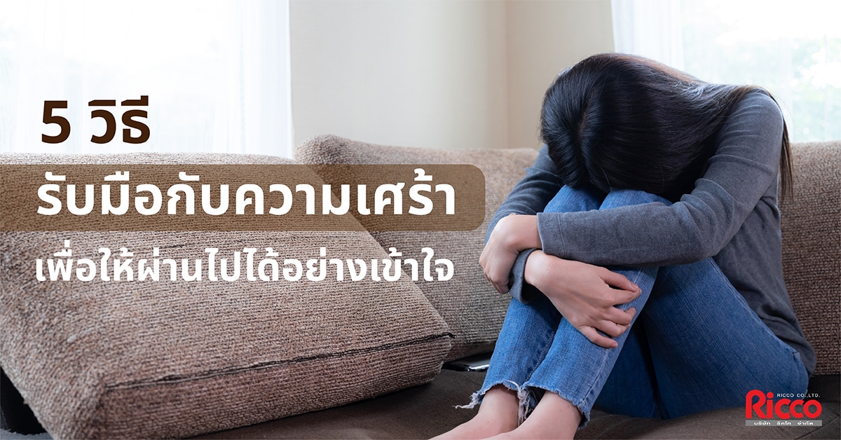 5 วิธีรับมือกับความเศร้า เพื่อให้ผ่านไปได้อย่างเข้าใจ - Riccoprint โรงพิมพ์ราคาถูก